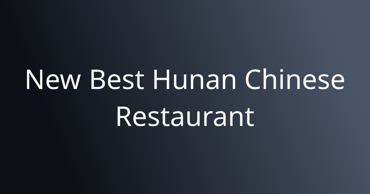 Order Authentic Chinese Online | New Best Hunan Chinese Restaurant ...